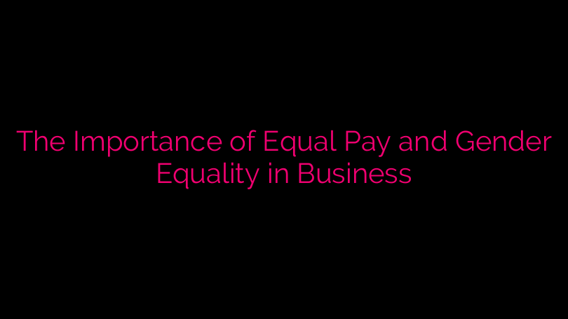 The Importance of Equal Pay and Gender Equality in Business